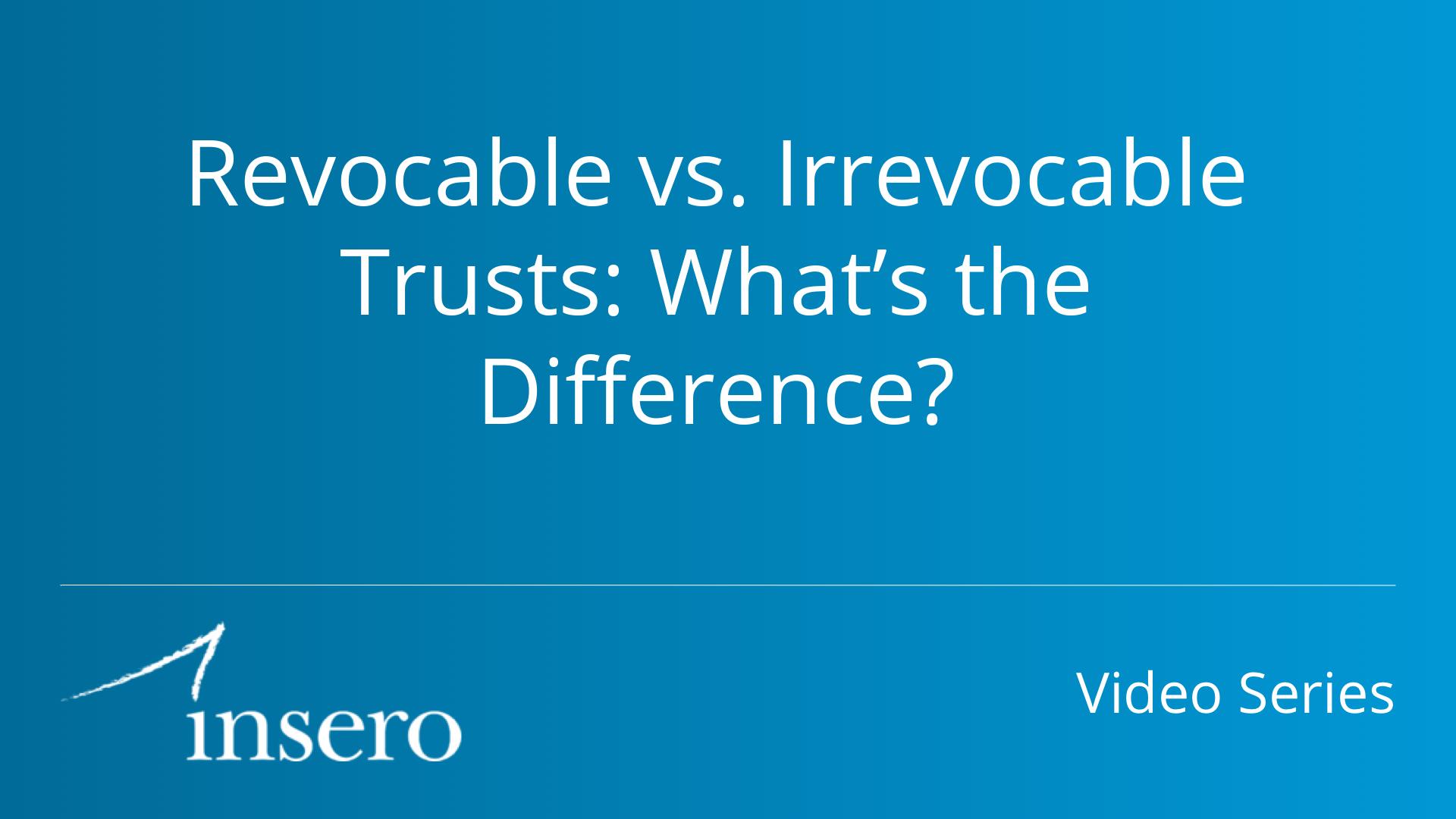 Revocable vs. Irrevocable Trusts: What’s the Difference? - Insero ...